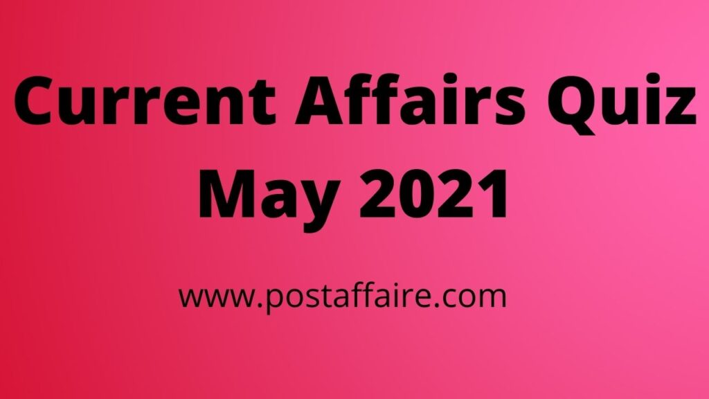 Important Current Affairs Quiz – 21 May 2021 - Post Affaire